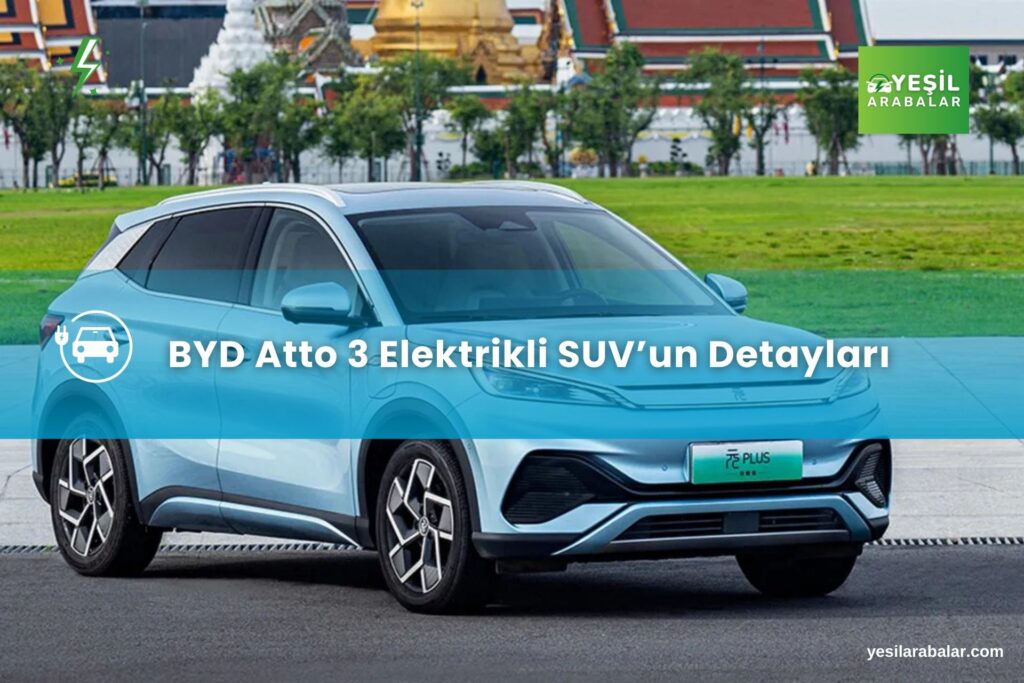 BYD Atto 3 Elektrikli SUV'un Özellikleri ve Teknik Detayları