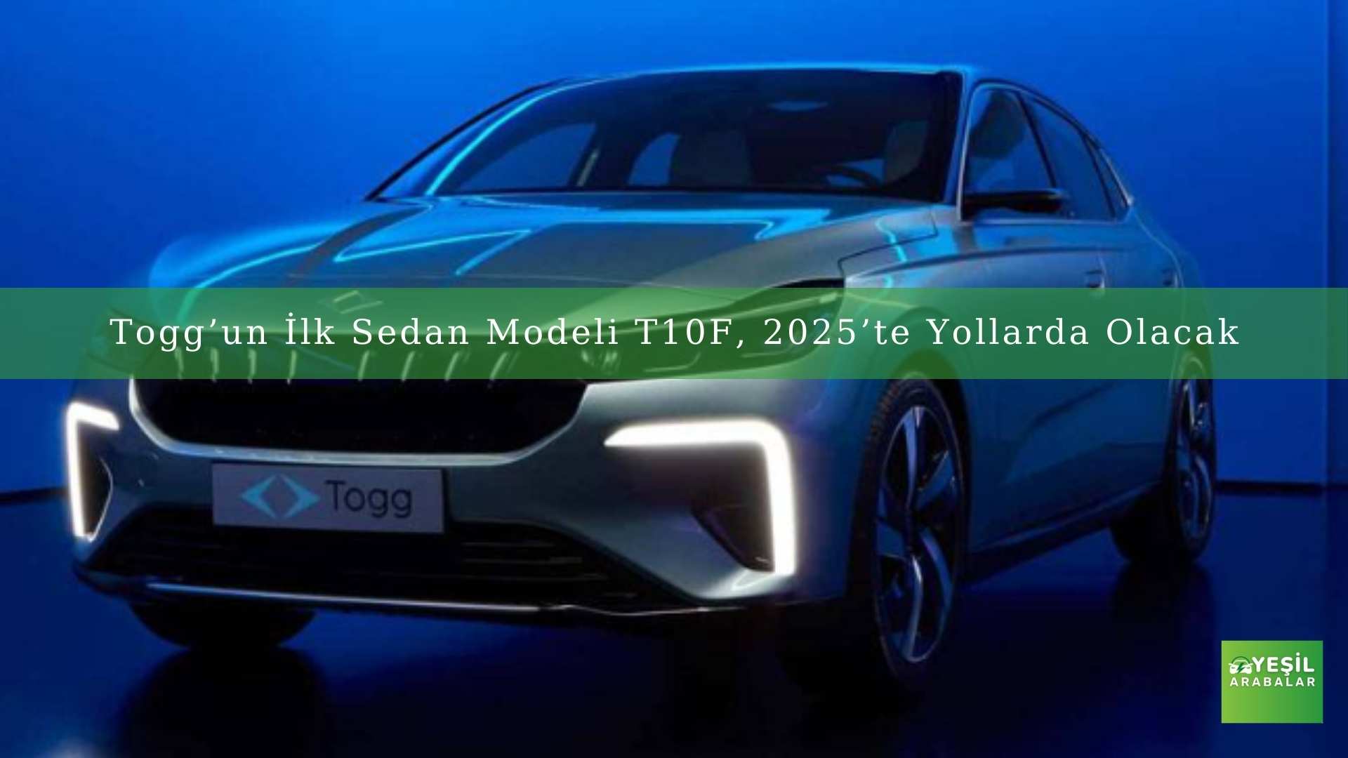 Togg’un İlk Sedan Modeli T10F, 2025’te Yollarda Olacak