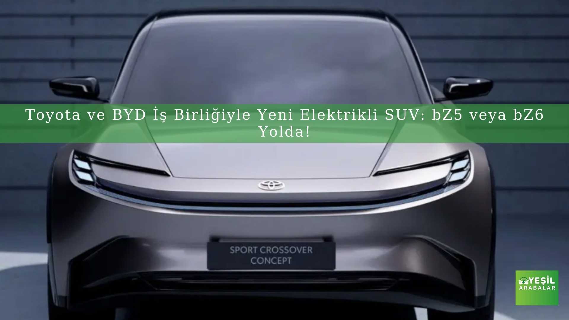 Toyota ve BYD İş Birliğiyle Yeni Elektrikli SUV: bZ5 ve bZ6 Yolda!